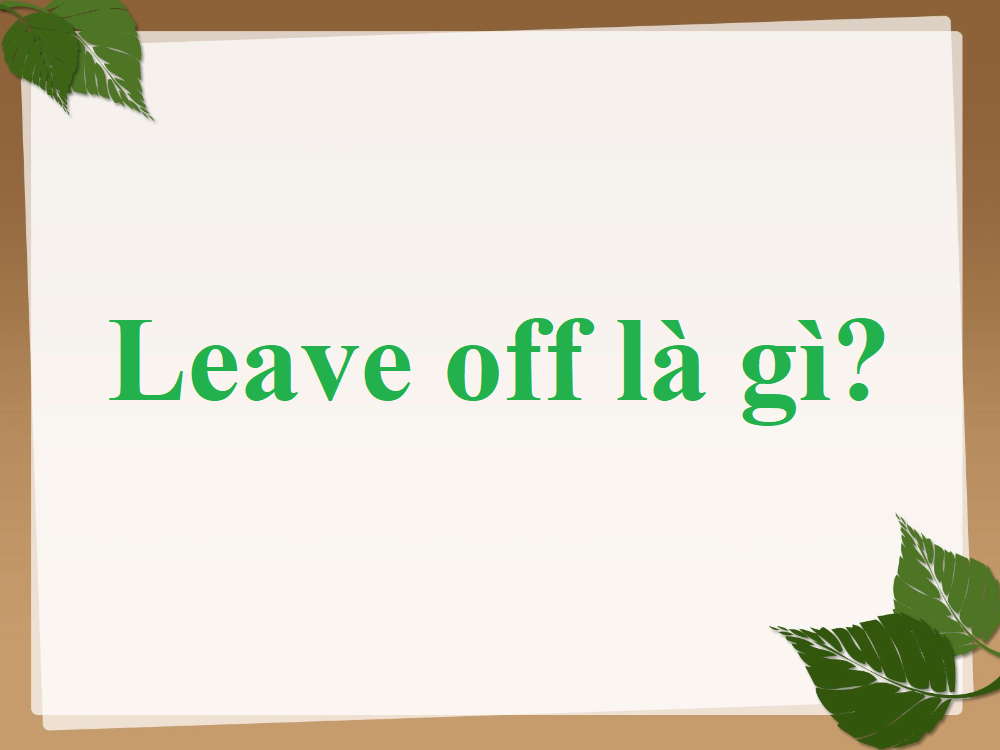 Leave Off L G V C u Tr c C m T Leave Off Trong C u Ti ng Anh Leave Off L G V C u Tr c C m T Leave Off Trong C u Ti ng Anh